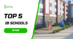Top 5 Best IB Schools in Pune with Features